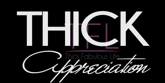 THICK APPRECIATION - The Thick Fabulous Life